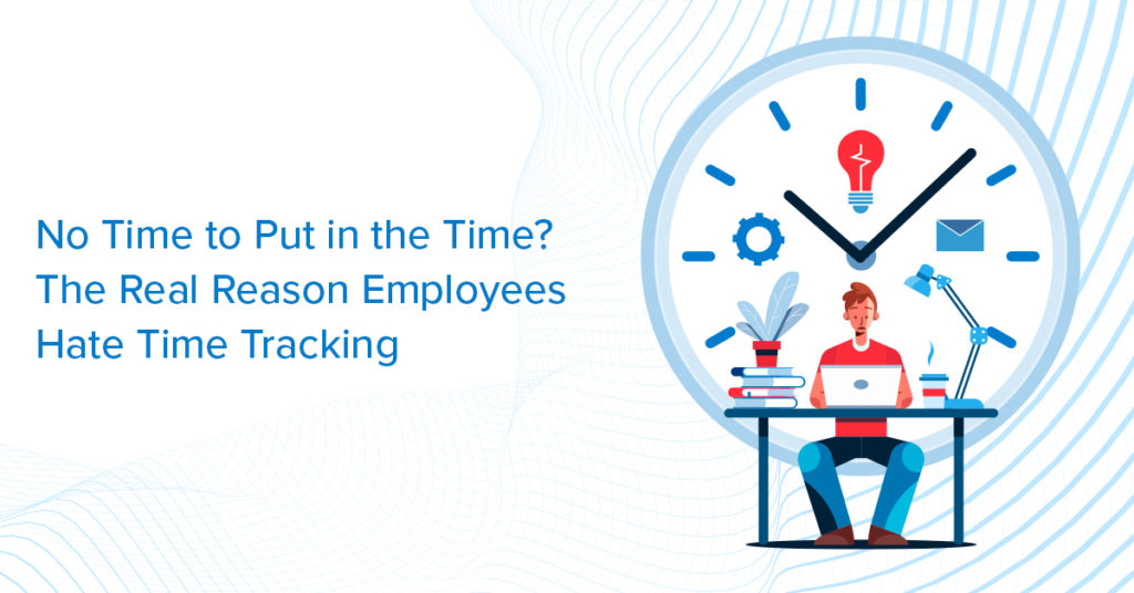 The Real Reason Employees Hate Time Tracking